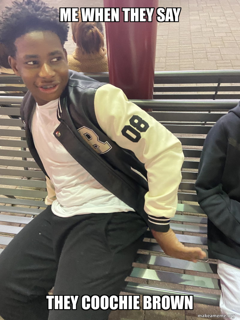 me when they say they coochie brown Meme Generator