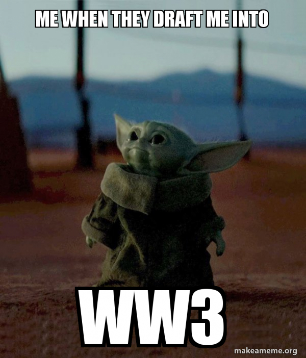 Me when they draft me into WW3 - Baby Yoda Meme Generator