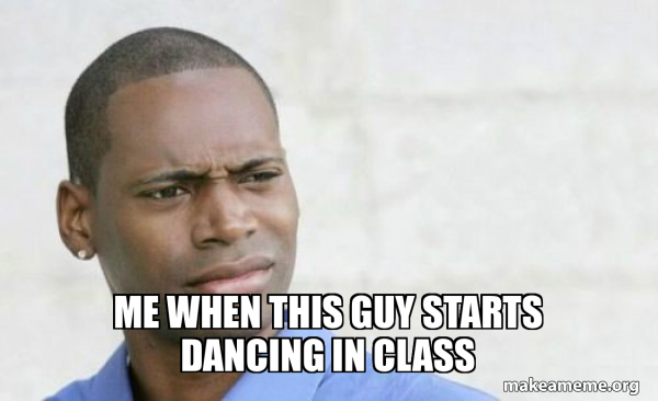 ME WHEN THIS GUY STARTS DANCING IN CLASS - Confused Black Man Meme ...