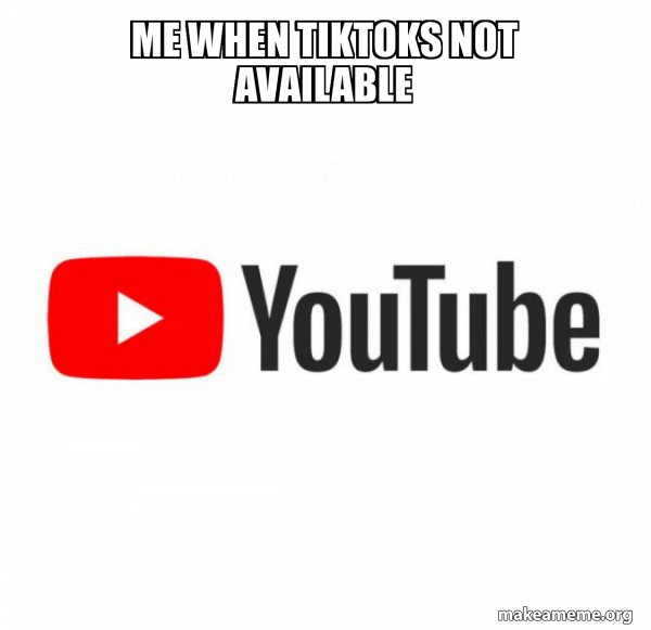 me when tiktoks not available - YouTube Meme Generator