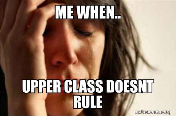 me when.. upper class doesnt rule - First World Problems Meme Generator