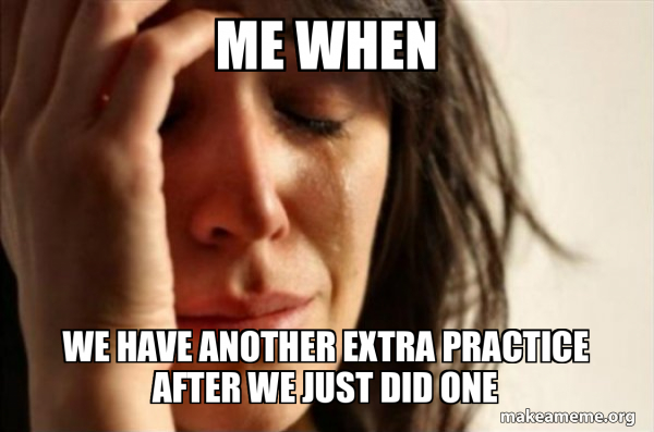 Me when We have another extra practice after we just did one - First ...