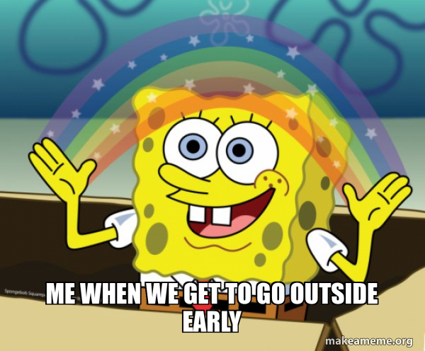Me when we get to go outside early - Rainbow SpongeBob Meme Generator