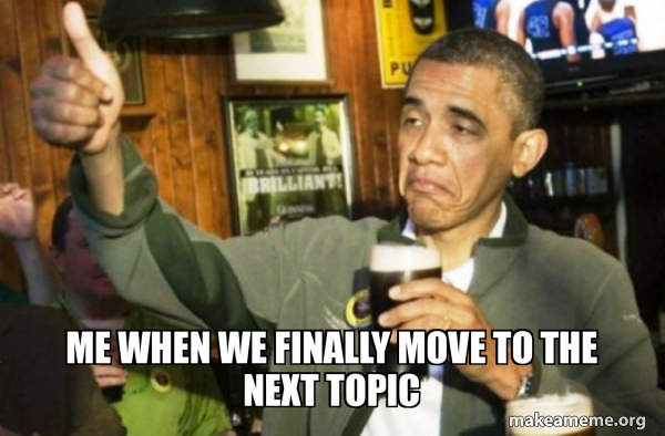 Me when we finally move to the next topic - Upvote Obama Meme Generator