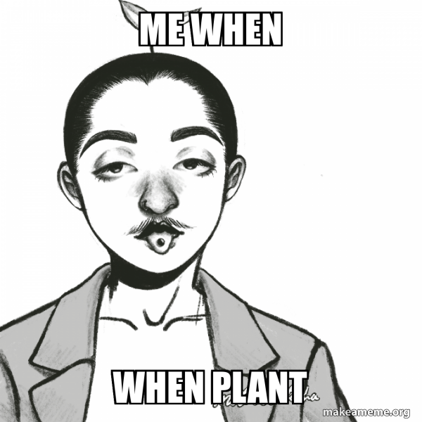Me when when plant Meme Generator