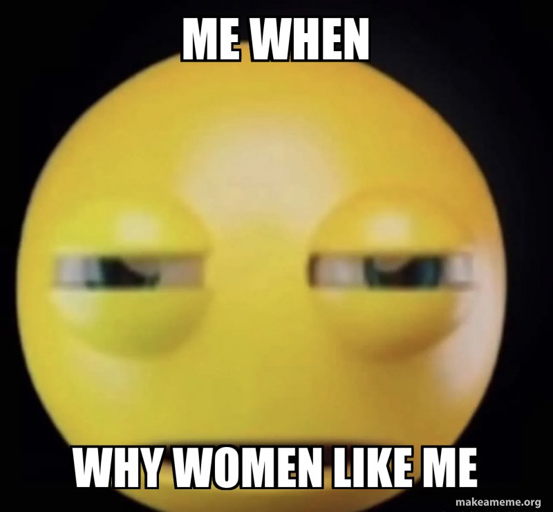 Me when Why Women like me Meme Generator