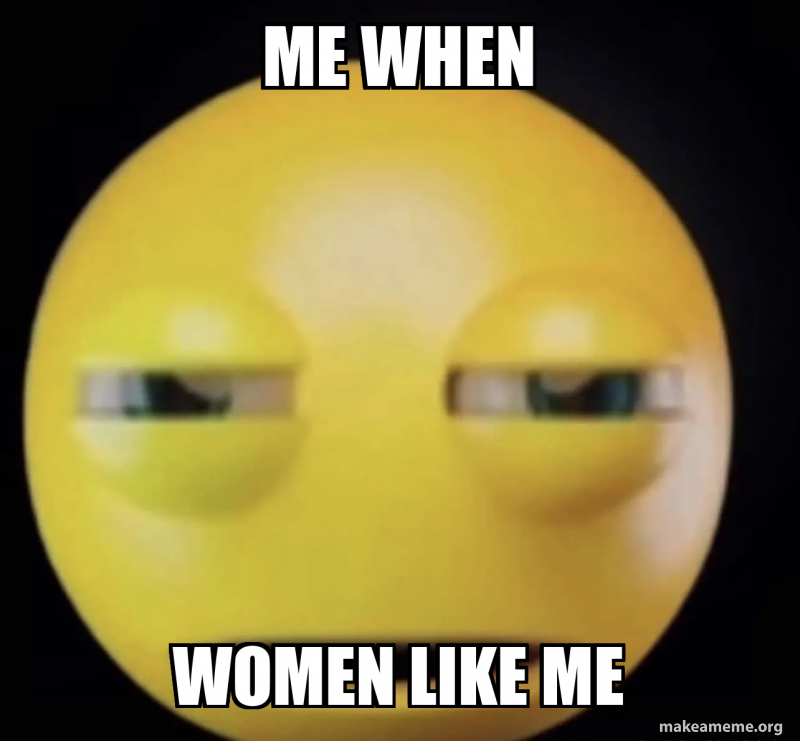 Me when Women like me Meme Generator