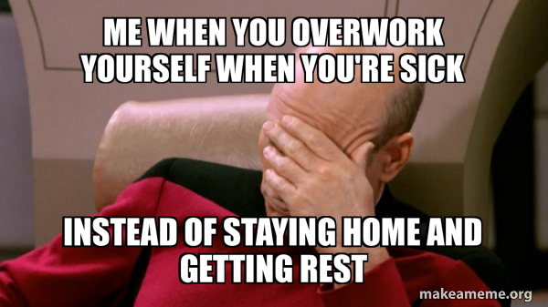 me when you overwork yourself when you're sick instead of staying home ...