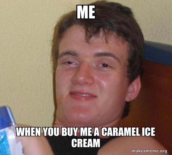 Me When you buy me a caramel ice cream - [10] guy Meme Generator