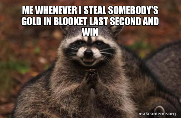 Me whenever i steal somebody's gold in blooket last second and win ...