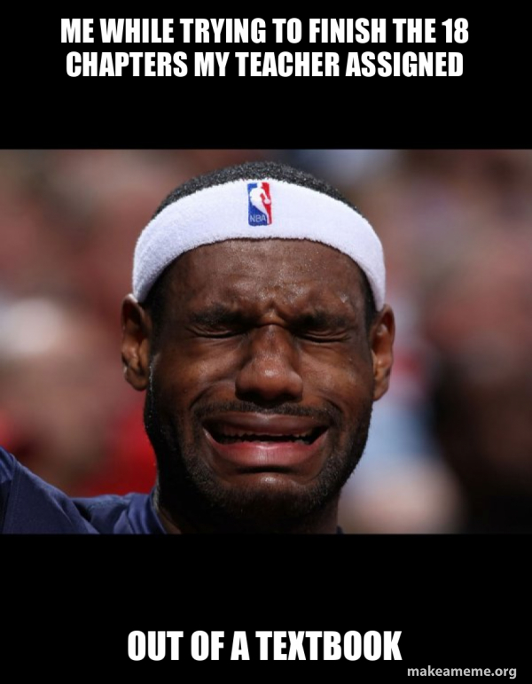 ME WHILE TRYING TO FINISH THE 18 CHAPTERS MY TEACHER ASSIGNED OUT OF A TEXTBOOK - Lebron Crying ...