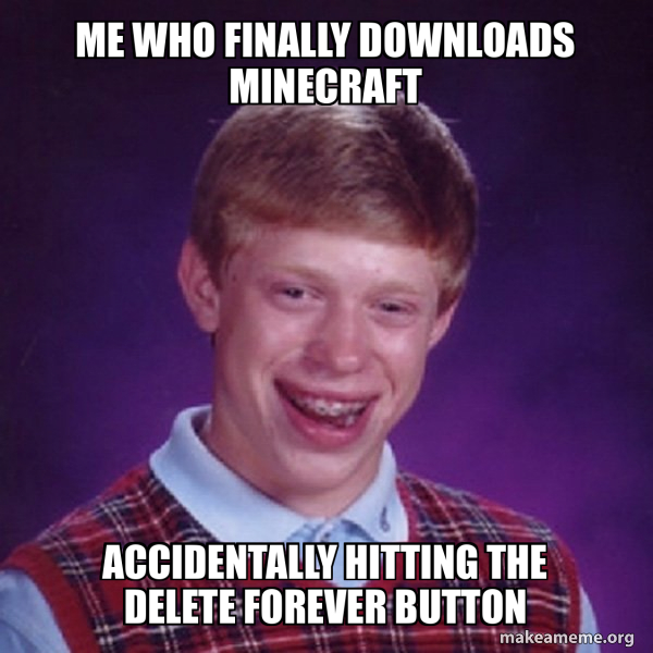 me who finally downloads minecraft accidentally hitting the delete ...