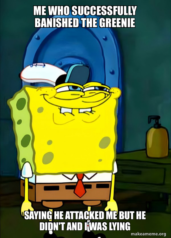 me who successfully banished the greenie saying he attacked me but he ...
