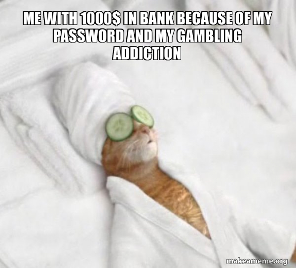 me with 1000$ in bank because of my password and my gambling addiction ...