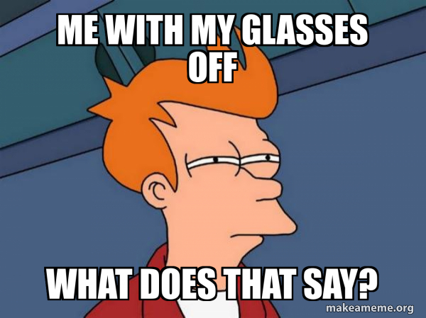 me with my glasses off what does that say? - Futurama Fry Meme Generator