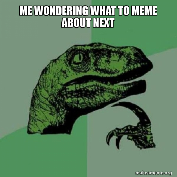 me wondering what to meme about next - Philosoraptor Meme Generator