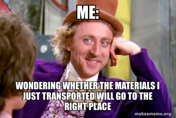 Me: Wondering whether the materials I just transported will go to the ...
