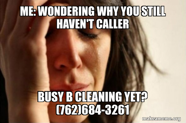 Me: wondering why you still haven't caller Busy B Cleaning yet? (762 ...