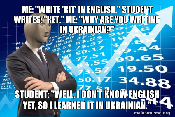 Me: "Write 'кіт' in English." Student writes: "кет." Me: "Why are you ...