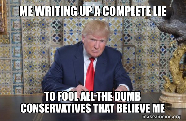 Me writing up a complete lie To fool all the dumb conservatives that ...