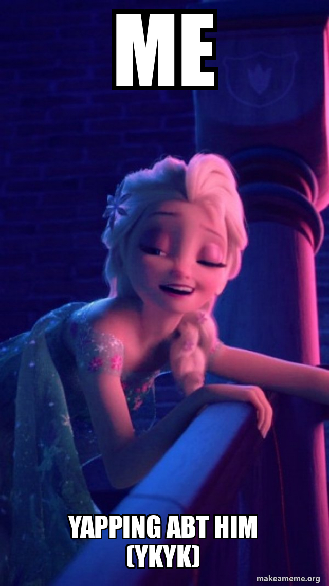me yapping abt him (ykyk) - Drunk Elsa Meme Generator