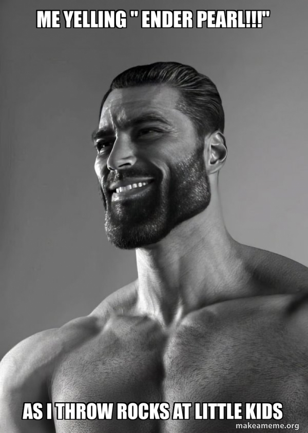 Me Yelling " ENDER PEARL!!!" As I Throw Rocks At Little Kids - Gigachad ...