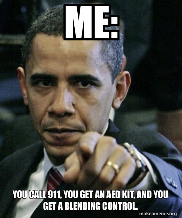 Me: You call 911, you get an aed kit, and you get a blending control ...