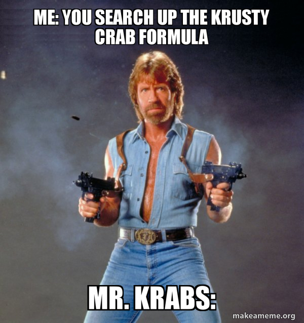 me: you search up the krusty crab formula mr. krabs: - Chuck Norris ...