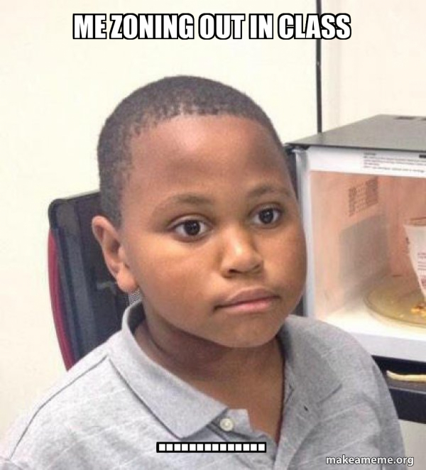 Me zoning out in class .............. - Minor Mistake Marvin Meme Generator