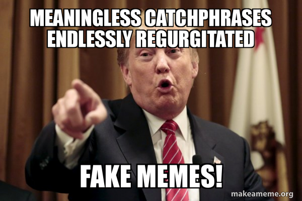 meaningless catchphrases endlessly regurgitated fake memes! - Donald ...
