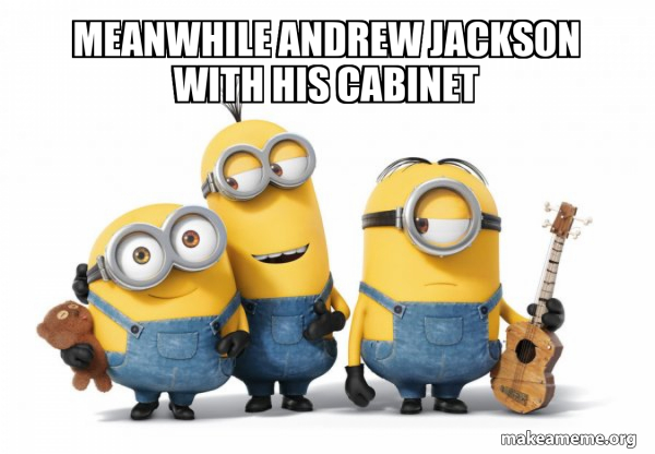 Meanwhile Andrew jackson with his cabinet - Minions Meme Generator