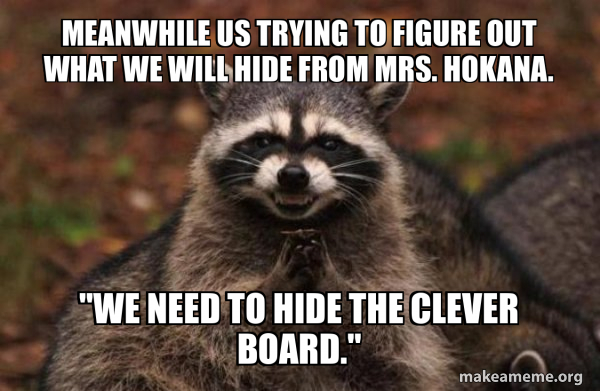 Meanwhile us trying to figure out what we will hide from Mrs. Hokana ...