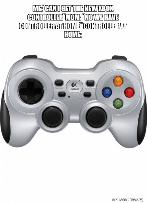 me:¨can i get the new xbox controller¨mom: ¨no we have controller at ...