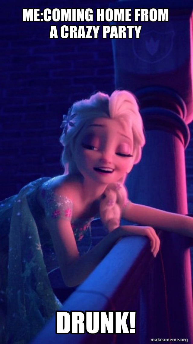 me:coming home from a crazy party DRUNK! - Drunk Elsa Meme Generator