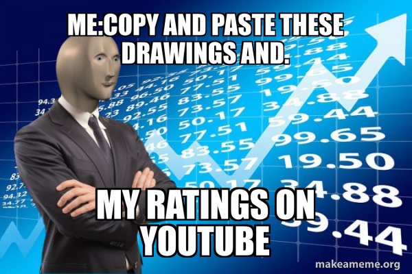 Me:copy and paste these drawings And. my ratings on youtube - Stonks ...