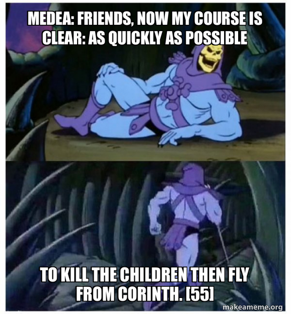 Medea: Friends, now my course is clear: as quickly as possible To kill ...