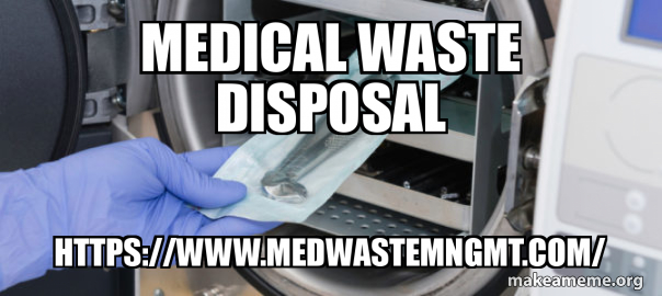 Medical Waste Disposal https://www.medwastemngmt.com/ Meme Generator