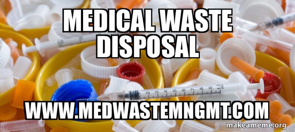Medical Waste Disposal www.medwastemngmt.com Meme Generator
