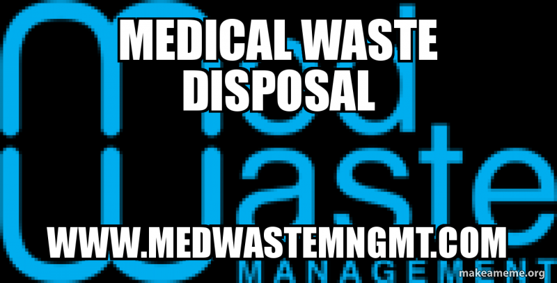 Medical Waste Disposal www.medwastemngmt.com Meme Generator