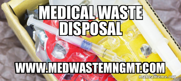 Medical Waste Disposal www.medwastemngmt.com Meme Generator