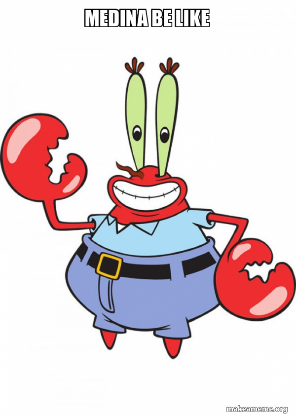 Medina be like - Mr Krabs Meme Generator