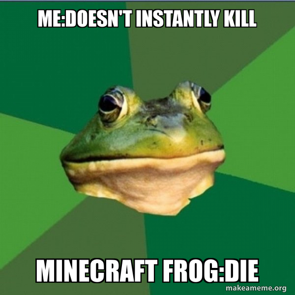 Me:Doesn't instantly kill Minecraft Frog:Die - Foul Bachelor Frog Meme ...