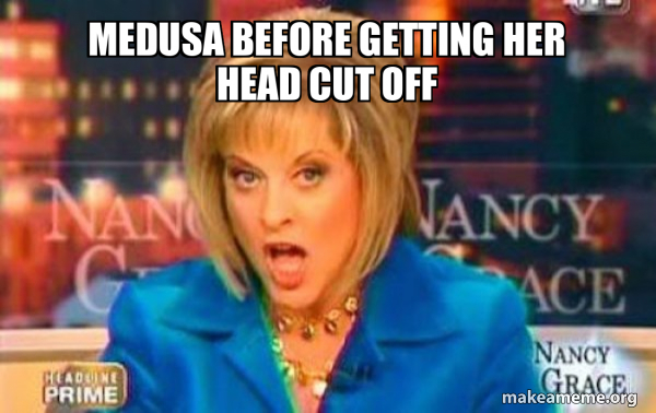 Medusa before getting her head cut off - False Fact Nancy Grace Meme ...