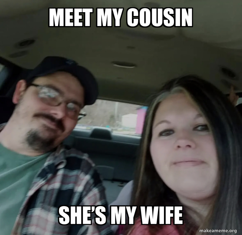 Meet my cousin She’s my wife Meme Generator