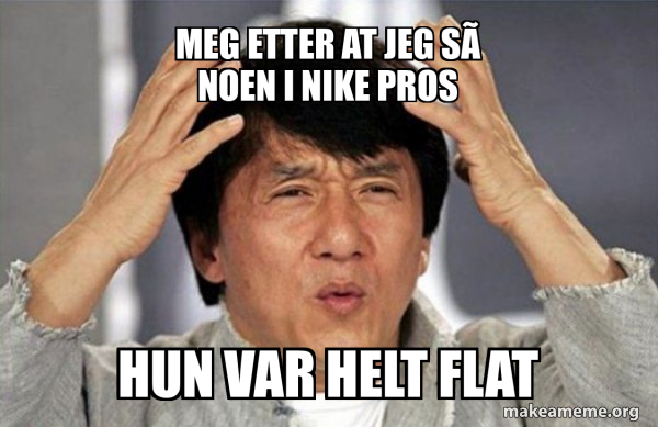 Meg etter at jeg så noen i Nike pros Hun var helt flat - Jackie Chan ...