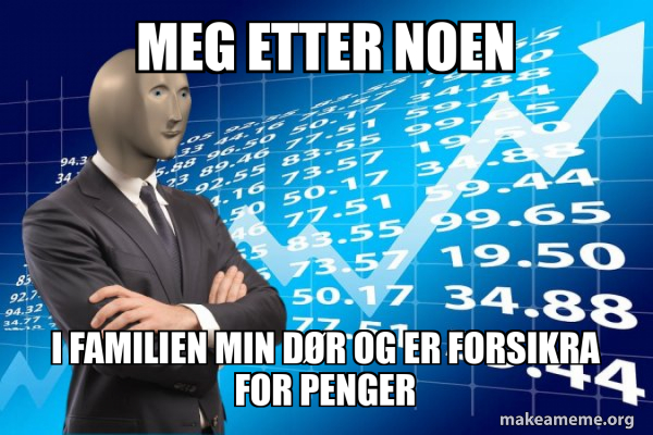 meg etter noen i familien min dør og er forsikra for penger - Stonks ...