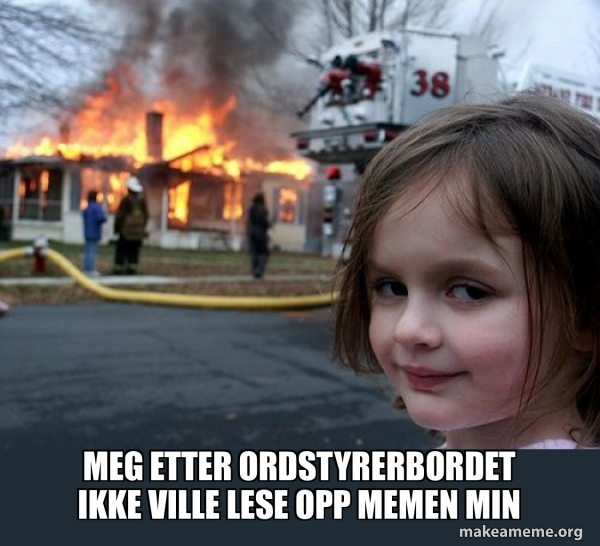 meg etter ordstyrerbordet ikke ville lese opp memen min - Disaster Girl ...