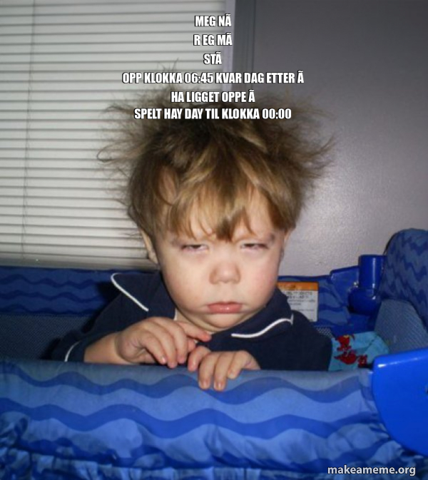 Meg når eg må stå opp klokka 06:45 kvar dag etter å ha ligget oppe å ...