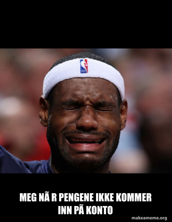 Meg når pengene ikke kommer inn på konto - Lebron Crying Meme Generator