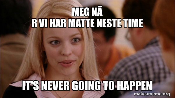 meg når vi har matte neste time It's never going to happen - Mean Girls ...